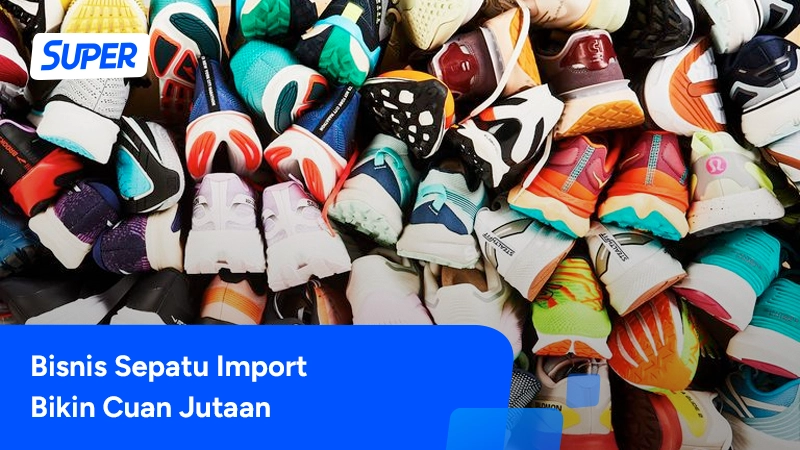 Cara Memulai Bisnis Sepatu Import Penghasil Cuan Jutaan!